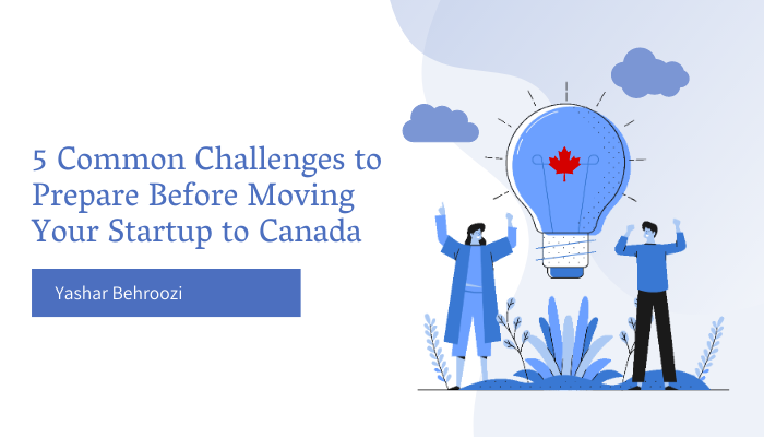 5 Common Challenges to Prepare Before Moving Your Startup to Canada 5 Common Challenges to Prepare Before Moving Your Startup to Canada