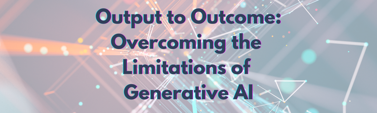 ChatGPT: Output to Outcome:-Overcoming the Limitations of AI ChatGPT: Output to Outcome:-Overcoming the Limitations of AI