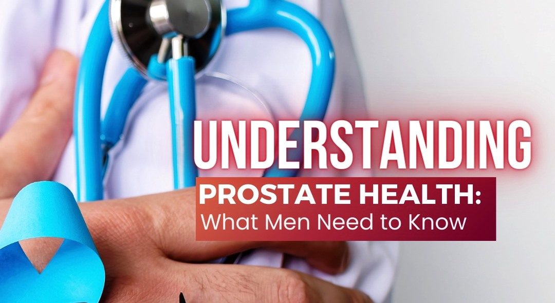 Understanding Prostate Health: What Men Need to Know Understanding Prostate Health: What Men Need to Know