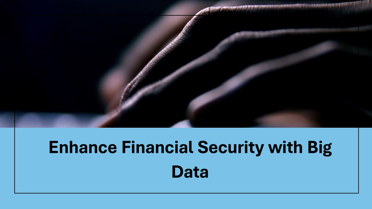 Leveraging Big Data for Enhanced Financial Security Leveraging Big Data for Enhanced Financial Security
