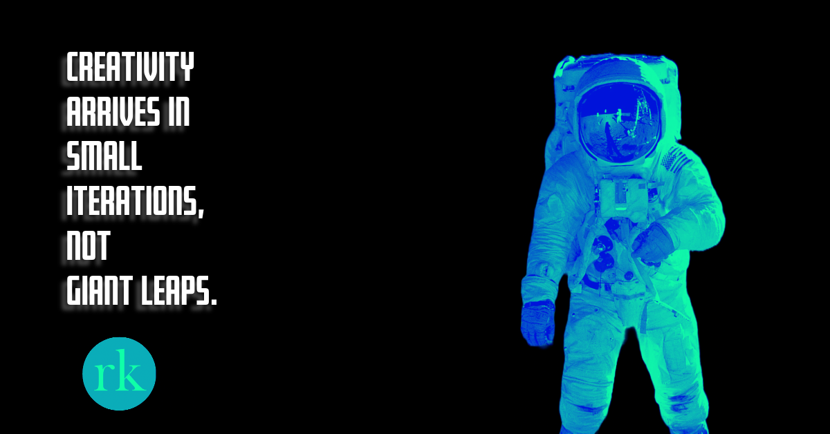 Creativity arrives in small Iterations, not giant leaps. Creativity arrives in small Iterations, not giant leaps.