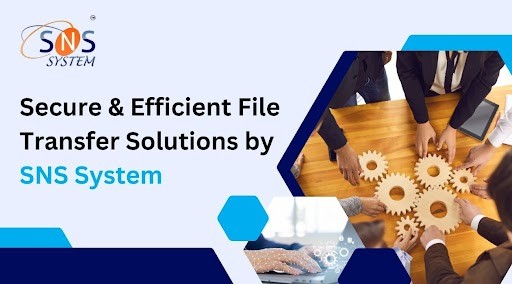 Secure & Efficient File Transfer Solutions by SNS System Secure & Efficient File Transfer Solutions by SNS System