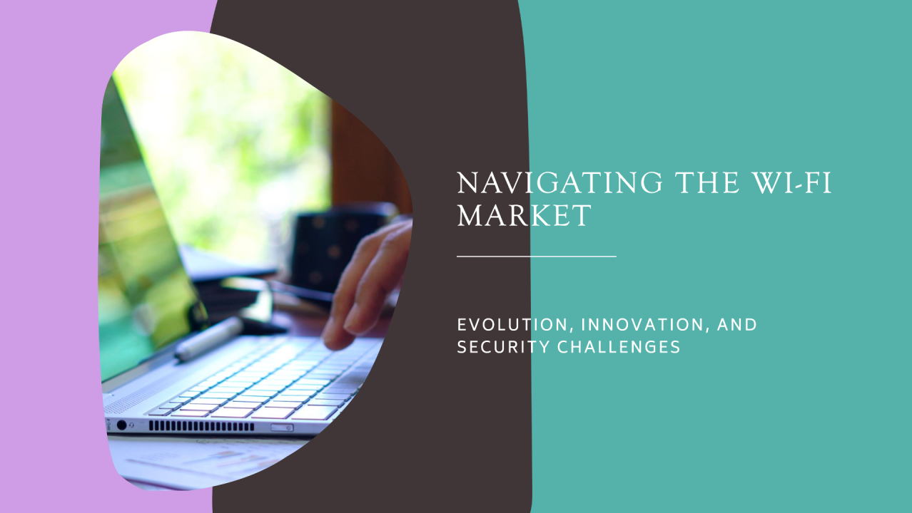 Navigating the Wi-Fi Market: Evolution, Innovation, and Security Challenges Navigating the Wi-Fi Market: Evolution, Innovation, and Security Challenges
