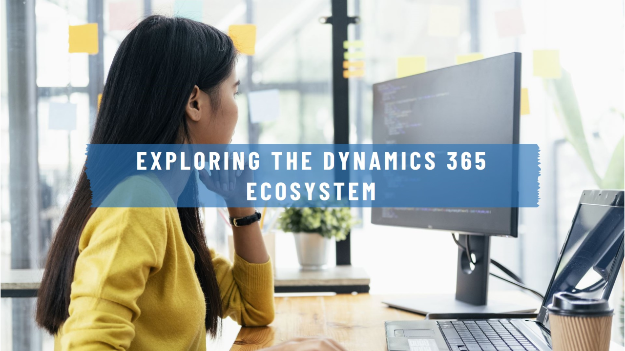 Exploring the Dynamics 365 Ecosystem Exploring the Dynamics 365 Ecosystem