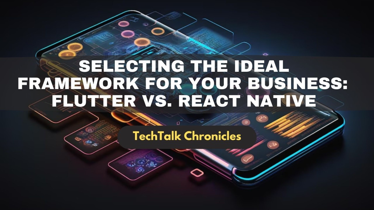 Selecting the Ideal Framework for Your Business: Flutter vs. React Native Selecting the Ideal Framework for Your Business: Flutter vs. React Native