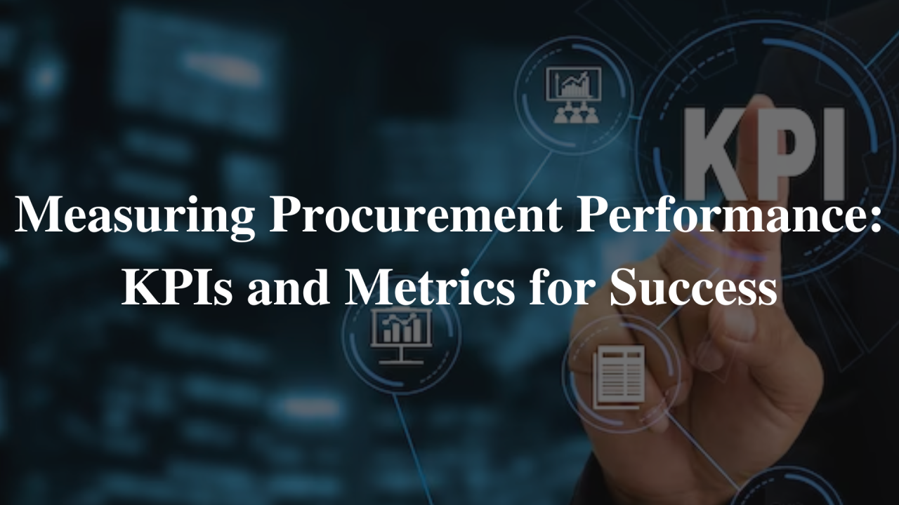 Measuring Procurement Performance: KPIs and Metrics for Success Measuring Procurement Performance: KPIs and Metrics for Success