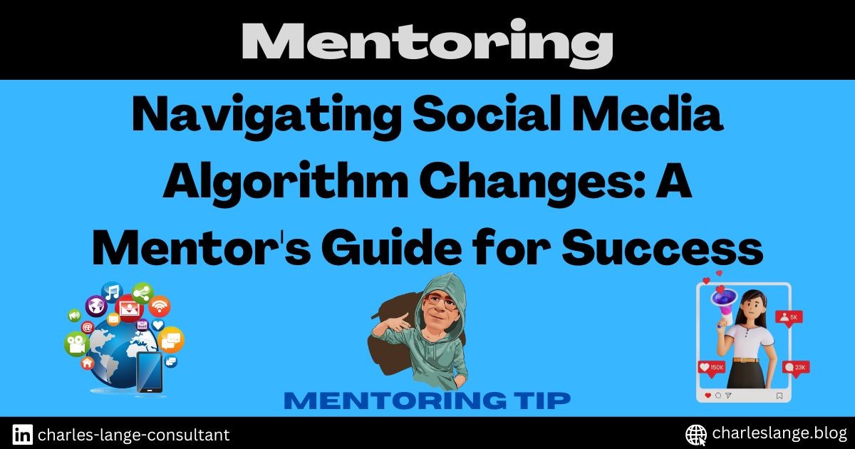 Navigating Social Media Algorithm Changes: A Mentor's Guide for Success Navigating Social Media Algorithm Changes: A Mentor's Guide for Success