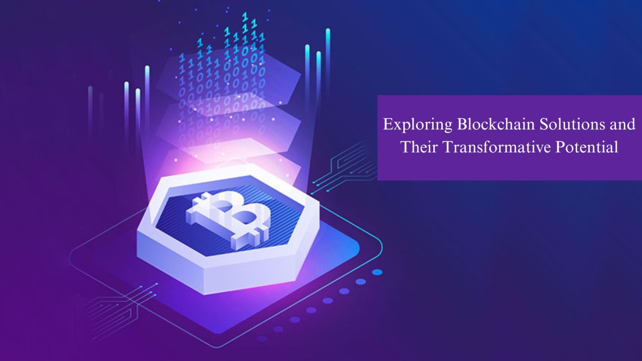 Exploring Blockchain Solutions and Their Transformative Potential Exploring Blockchain Solutions and Their Transformative Potential