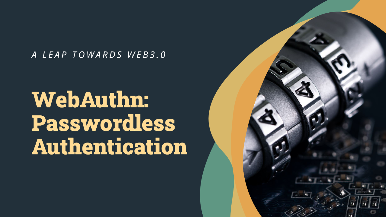 WebAuthn: Passwordless Authentication, a leap towards Web3.0 WebAuthn: Passwordless Authentication, a leap towards Web3.0