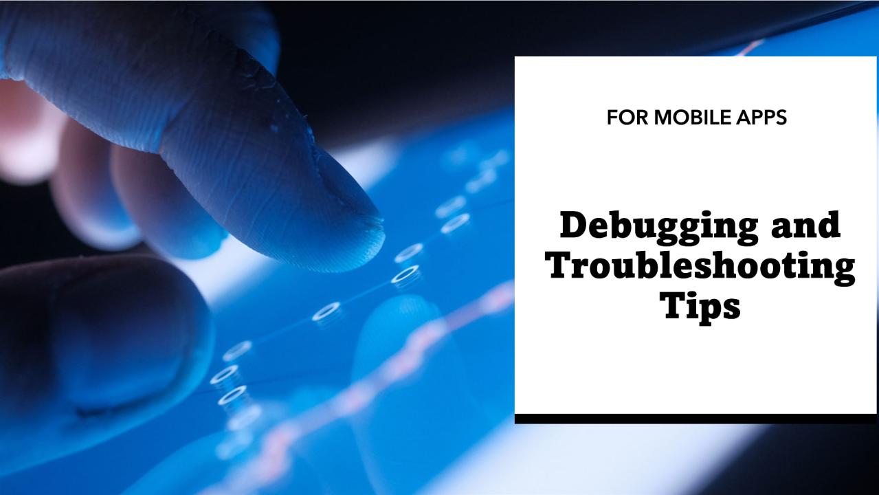 Tips for Debugging and Troubleshooting Mobile Apps Tips for Debugging and Troubleshooting Mobile Apps