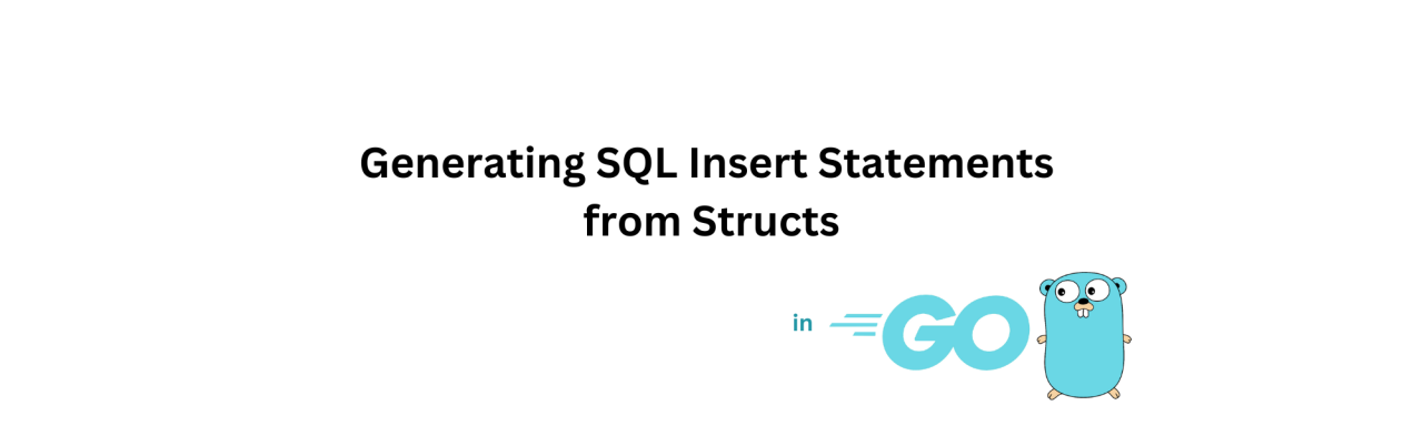 Generating SQL Insert Statements from Structs in Go Generating SQL Insert Statements from Structs in Go