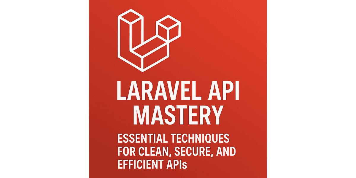 Laravel API Mastery: Essential Techniques for Clean, Secure, and ... Laravel API Mastery: Essential Techniques for Clean, Secure, and ...