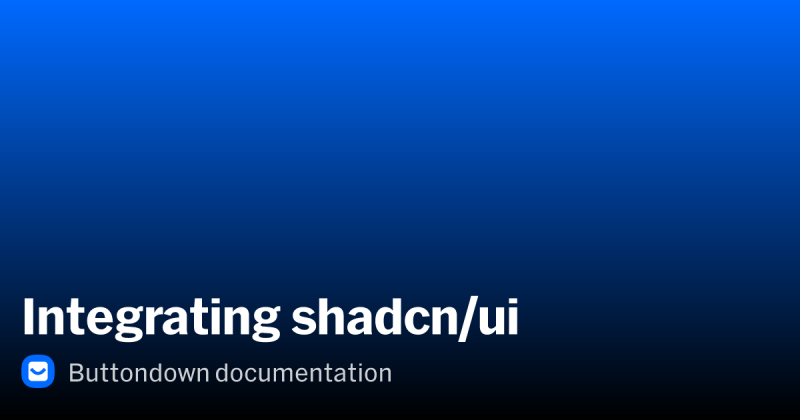 Integrating shadcn/ui | Buttondown Documentation | Buttondown Integrating shadcn/ui | Buttondown Documentation | Buttondown