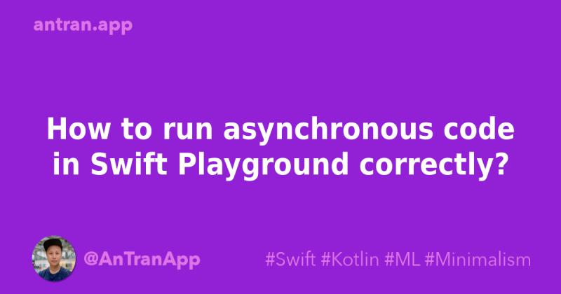 How to run asynchronous code in Swift Playground correctly? | An Tran How to run asynchronous code in Swift Playground correctly? | An Tran