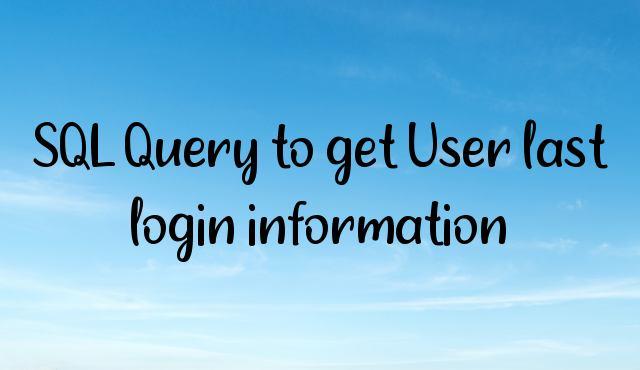 SQL Query to get User last login information | Judson Hall SQL Query to get User last login information | Judson Hall