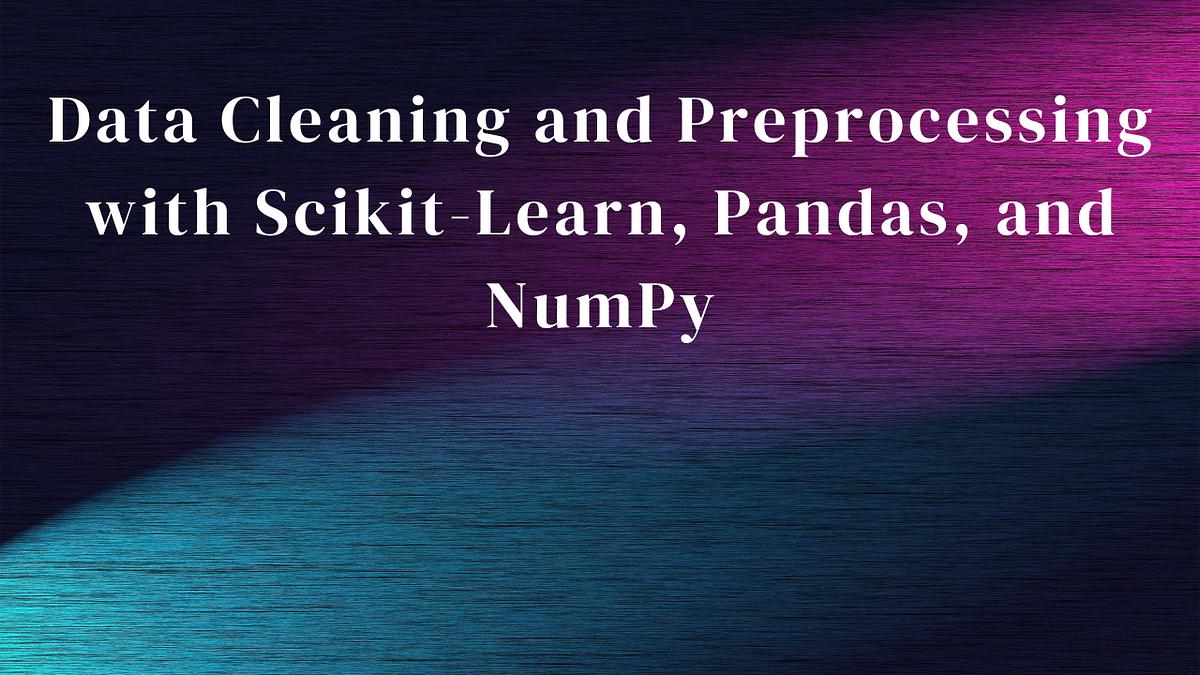 Data Cleaning and Preprocessing with Scikit-Learn, Pandas, and NumPy ... Data Cleaning and Preprocessing with Scikit-Learn, Pandas, and NumPy ...