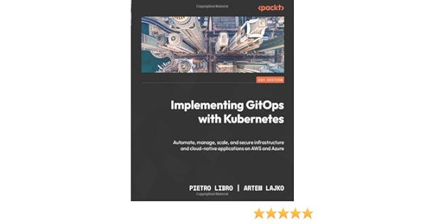 Implementing GitOps with Kubernetes: Automate, manage, scale, and ... Implementing GitOps with Kubernetes: Automate, manage, scale, and ...