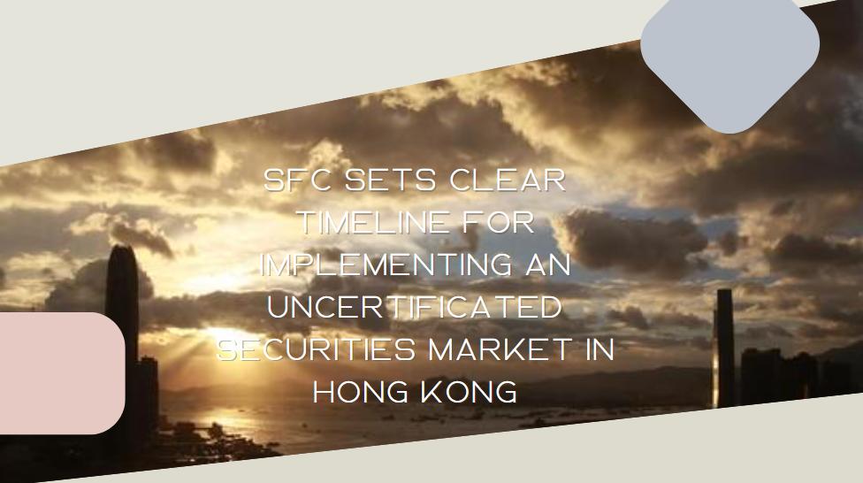 SFC sets clear timeline for implementing an uncertificated securities ... SFC sets clear timeline for implementing an uncertificated securities ...