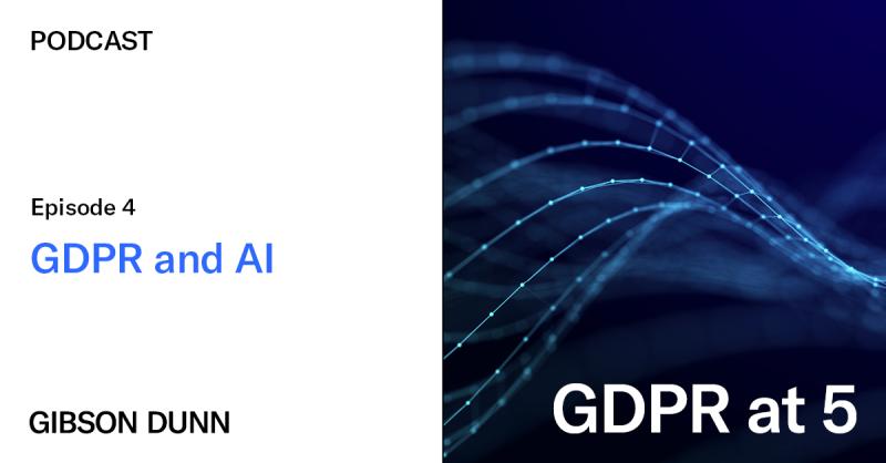 GDPR at 5 - Episode 4 - GDPR and AI | Gibson Dunn GDPR at 5 - Episode 4 - GDPR and AI | Gibson Dunn