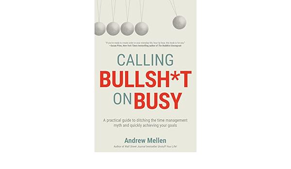 Calling Bullsh*t on Busy: A Practical Guide to Ditching the Time ... Calling Bullsh*t on Busy: A Practical Guide to Ditching the Time ...