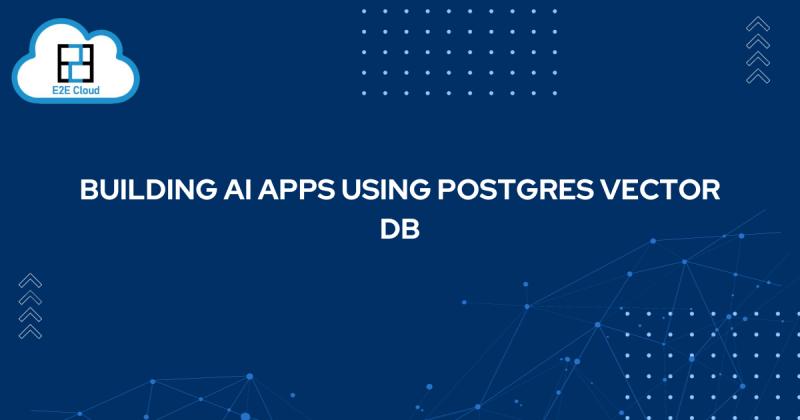 Building AI Apps Using Postgres Vector DB | E2E Cloud Building AI Apps Using Postgres Vector DB | E2E Cloud