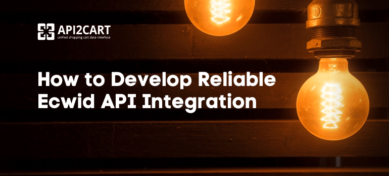 How to Develop Reliable Ecwid API Integration How to Develop Reliable Ecwid API Integration