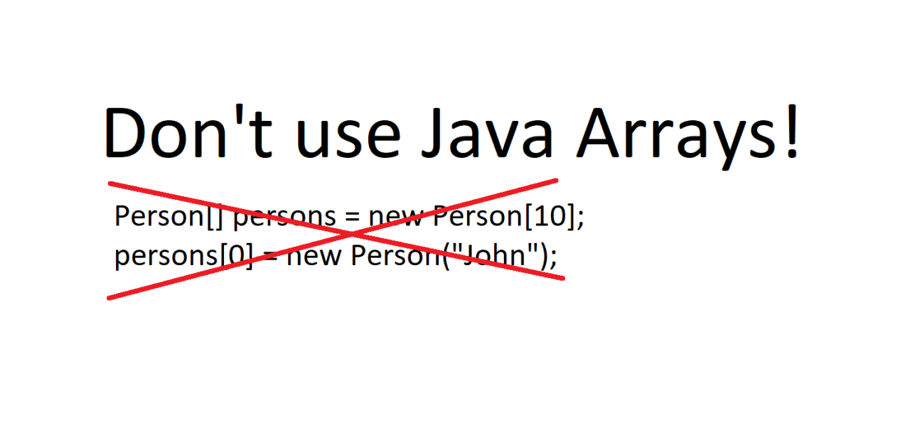 Don't use Java Arrays! Don't use Java Arrays!