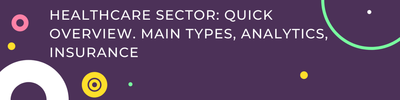 HEALTHCARE SECTOR: QUICK OVERVIEW. MAIN TYPES, ANALYTICS, INSURANCE HEALTHCARE SECTOR: QUICK OVERVIEW. MAIN TYPES, ANALYTICS, INSURANCE