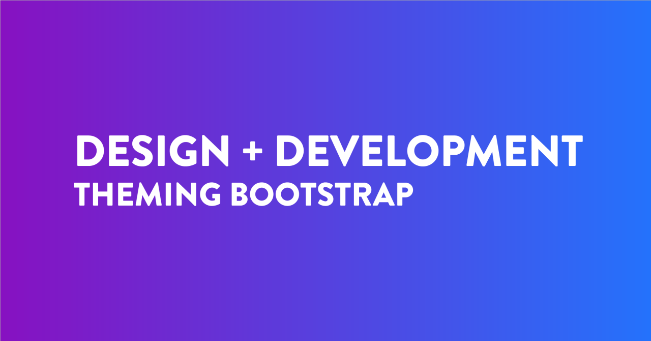 Design + Development: Theming Bootstrap Design + Development: Theming Bootstrap