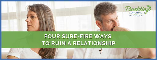 Four Sure-Fire Ways to Ruin a Relationship Four Sure-Fire Ways to Ruin a Relationship