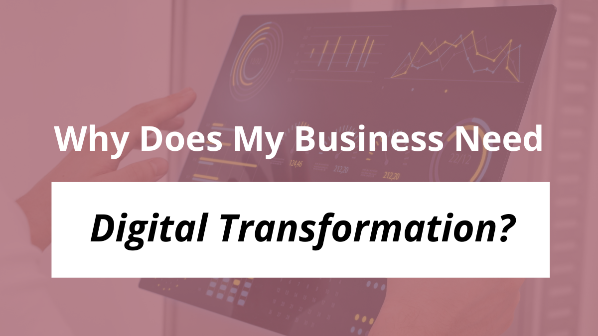 Why Does My Business Need Digital Transformation? Why Does My Business Need Digital Transformation?