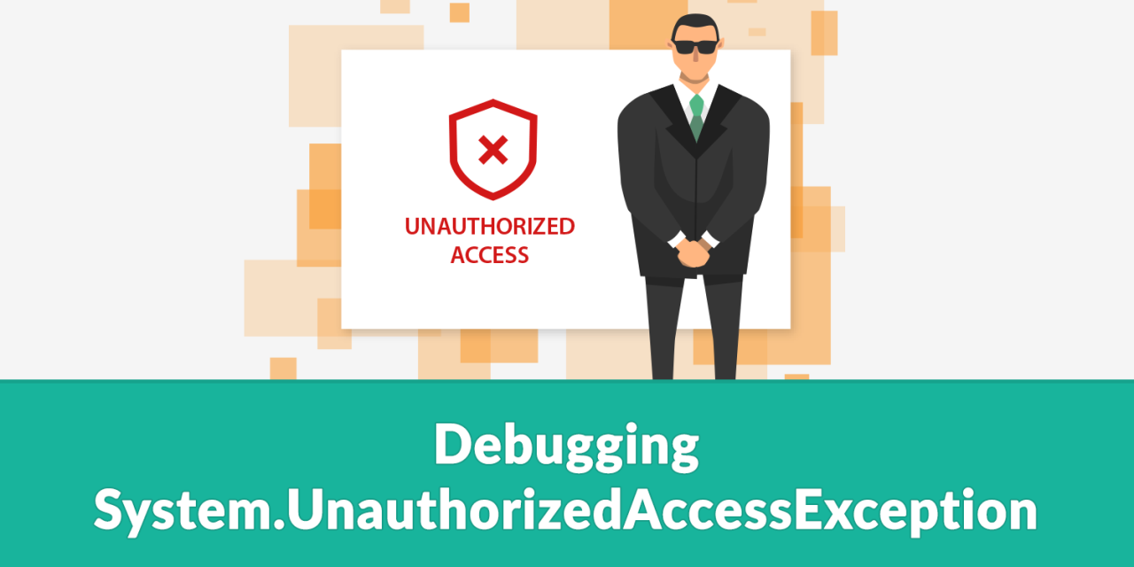 Debugging System.UnauthorizedAccessException (often followed by: Access ... Debugging System.UnauthorizedAccessException (often followed by: Access ...