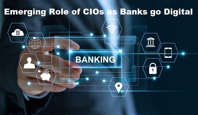 Emerging Role of CIOs as Banks go Digital Emerging Role of CIOs as Banks go Digital