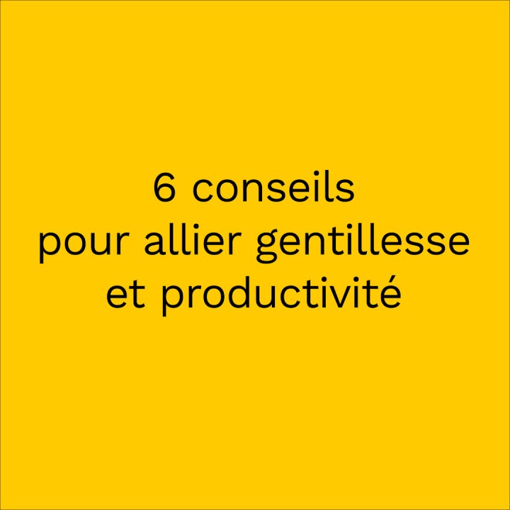 6 conseils pour allier gentillesse et productivité au travail | Anaïs ... 6 conseils pour allier gentillesse et productivité au travail | Anaïs ...