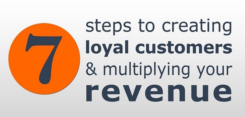 7 Steps to creating loyal customers and multiplying your revenue 7 Steps to creating loyal customers and multiplying your revenue