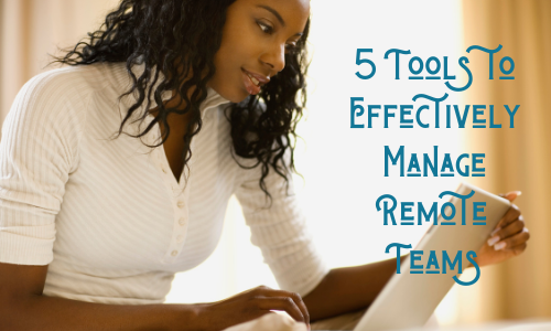 5 TOOLS TO EFFECTIVELY MANAGE REMOTE TEAMS 5 TOOLS TO EFFECTIVELY MANAGE REMOTE TEAMS