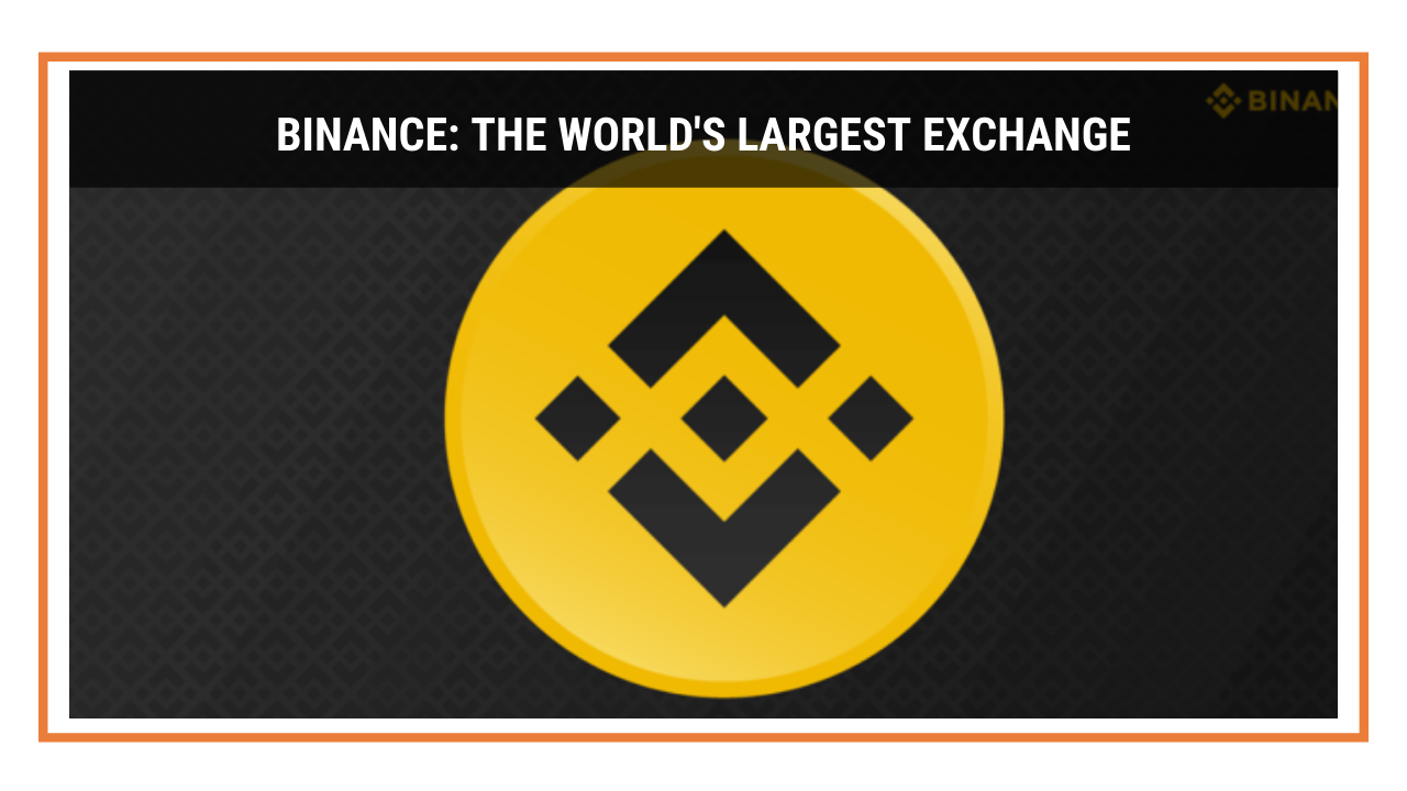 BINANCE: THE WORLD’S LARGEST CRYPTO EXCHANGE BINANCE: THE WORLD’S LARGEST CRYPTO EXCHANGE