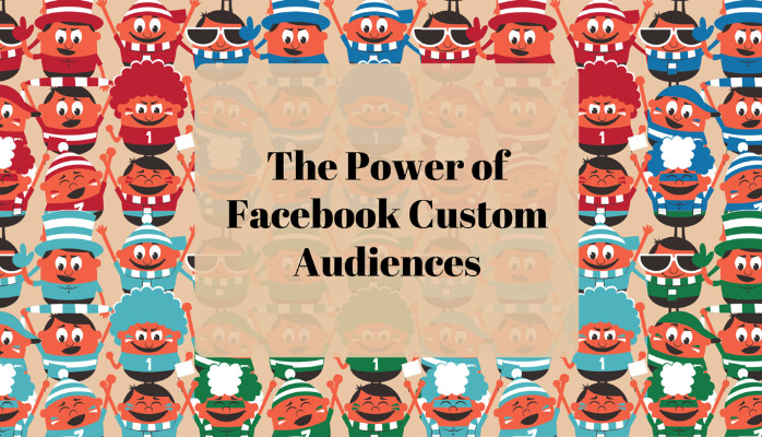 The Power of Facebook Custom Audiences The Power of Facebook Custom Audiences
