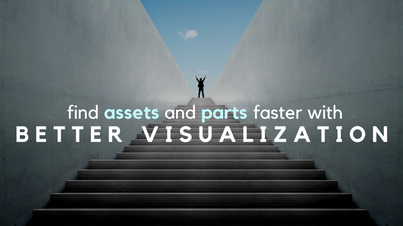 Find Assets and Parts Faster with Better Visualization Find Assets and Parts Faster with Better Visualization