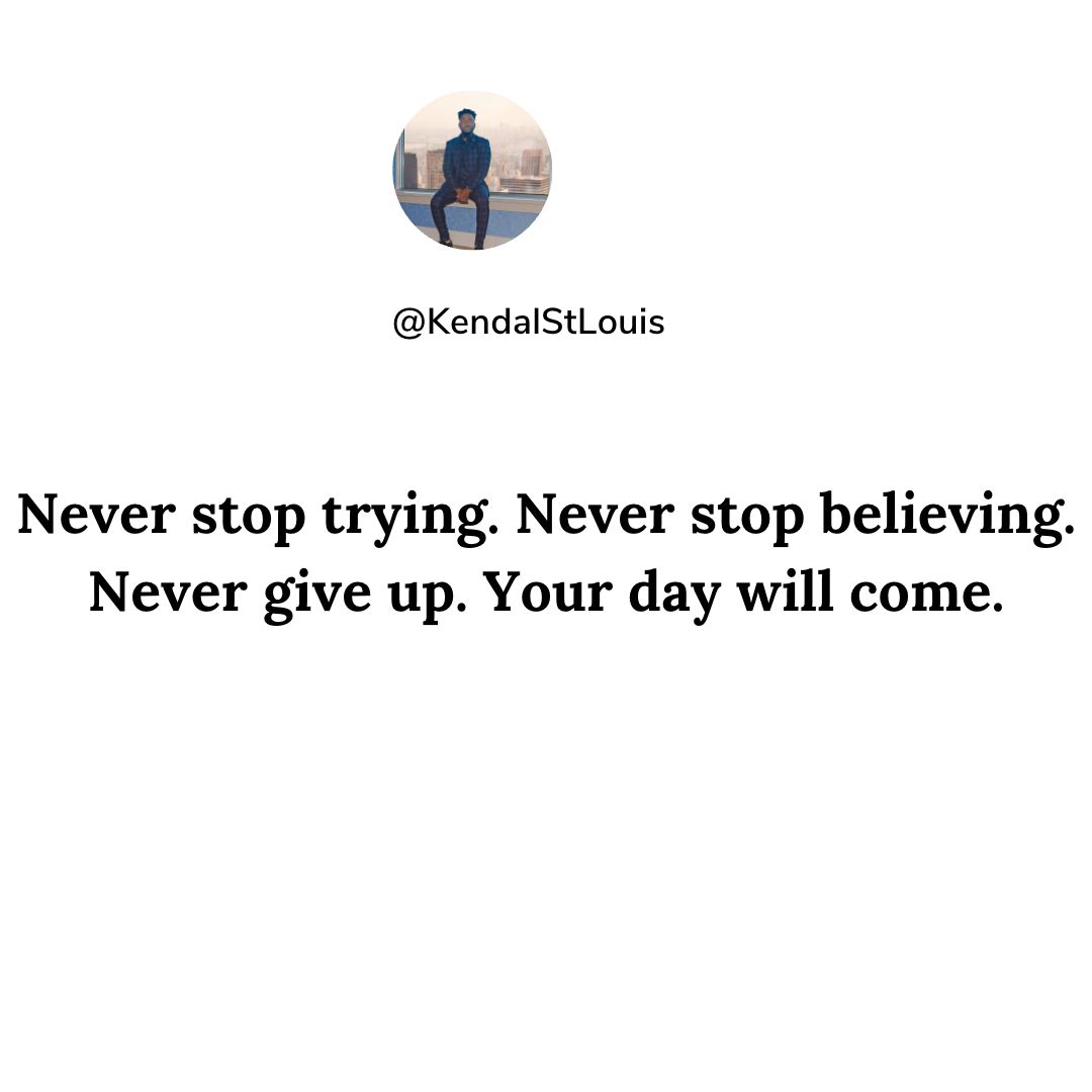 Never stop trying. Never stop believing. Never give up. Your day will ... Never stop trying. Never stop believing. Never give up. Your day will ...