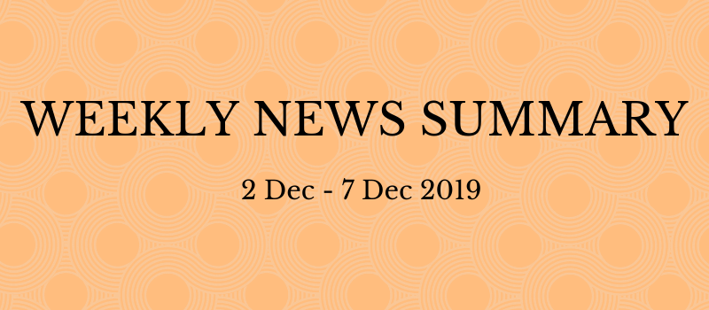 Weekly news summary 2 Dec - 7 Dec 2019 Weekly news summary 2 Dec - 7 Dec 2019