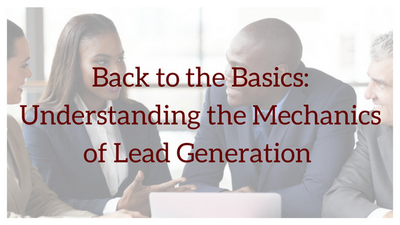 Back to the Basics: Understanding the Mechanics of Lead Generation Back to the Basics: Understanding the Mechanics of Lead Generation