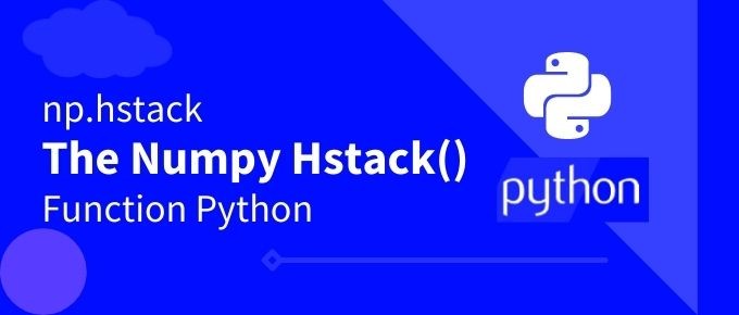NP.HSTACK – THE NUMPY HSTACK() PYTHON FUNCTION NP.HSTACK – THE NUMPY HSTACK() PYTHON FUNCTION