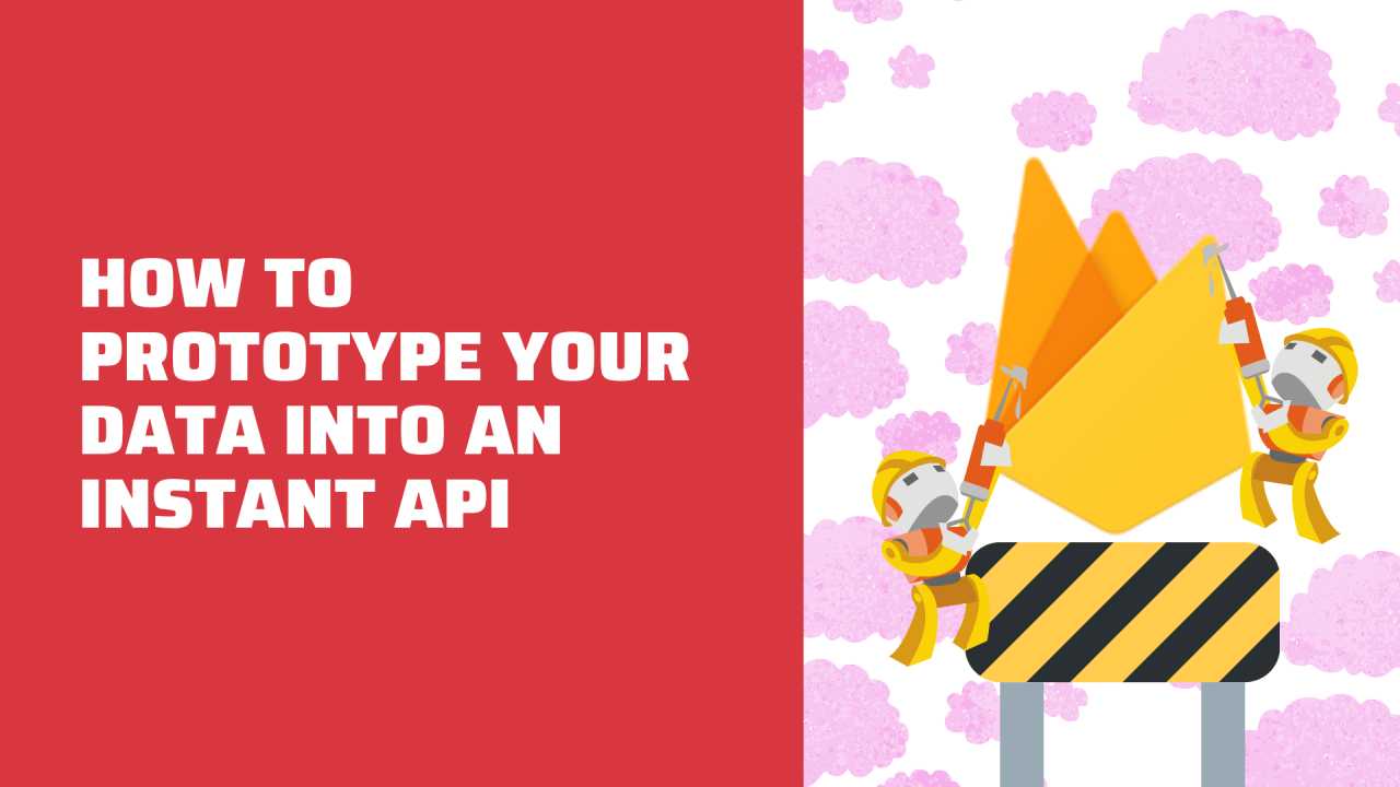 HOW TO PROTOTYPE QUICKLY WITHOUT BUILDING AN API USING FIREBASE HOW TO PROTOTYPE QUICKLY WITHOUT BUILDING AN API USING FIREBASE
