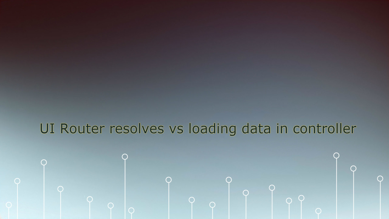 UI Router resolves vs loading data in controller UI Router resolves vs loading data in controller