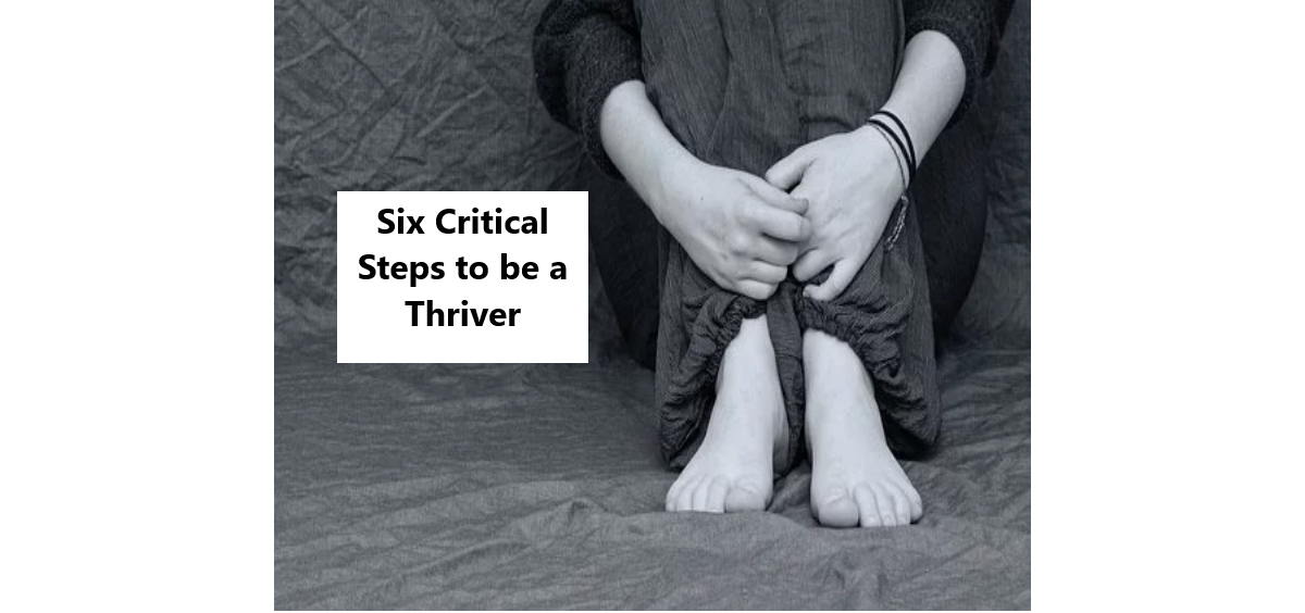 Six Critical Steps to Be a Thriver Six Critical Steps to Be a Thriver