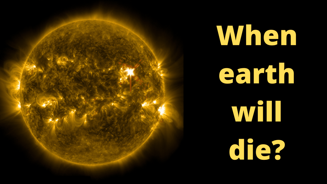 When earth will die? When earth will die?