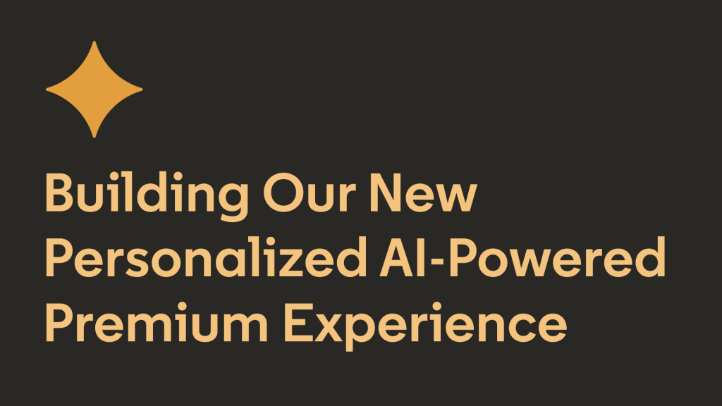 Building Our New Personalized AI-Powered Premium Experience Building Our New Personalized AI-Powered Premium Experience