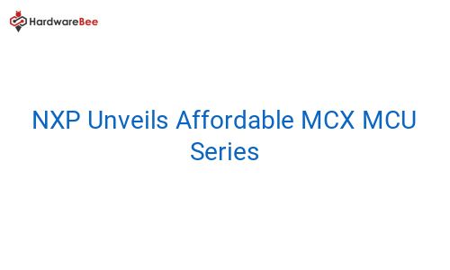 NXP Semiconductors expands MCX A microcontroller series | HardwareBee ... NXP Semiconductors expands MCX A microcontroller series | HardwareBee ...