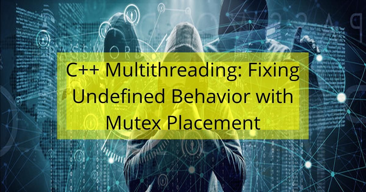 C++ Multithreading: Fixing Undefined Behavior with Mutex Placement ... C++ Multithreading: Fixing Undefined Behavior with Mutex Placement ...